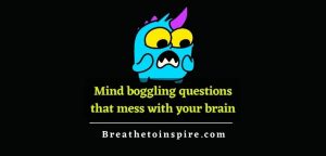 100 Mind Boggling Questions That Blow You Away - Breathe To Inspire