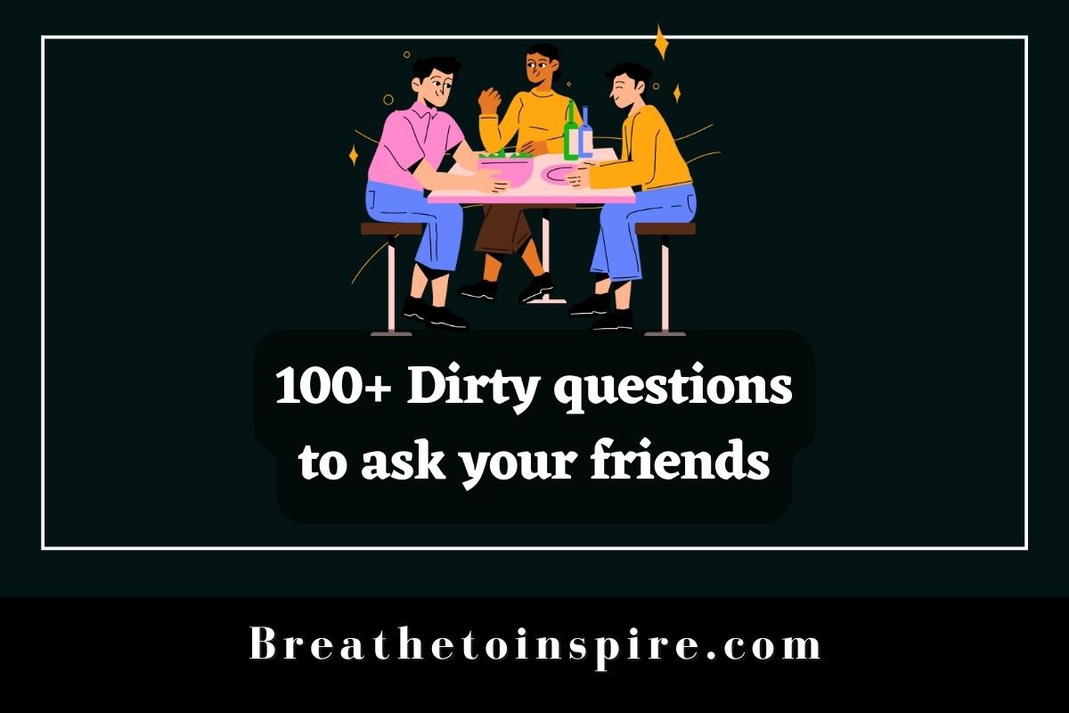 100 Dirty Questions To Ask Your Friends Breathe To Inspire 100 Dirty Questions To Ask Your Friends Breathe To Inspire