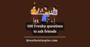 100 Freaky Questions To Ask Your Friends - Breathe To Inspire